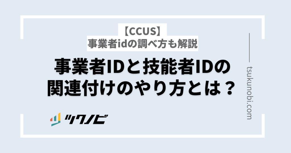【CCUS】事業者IDと技能者IDの関連付けのやり方とは？事業者idの調べ方も解説 | ツクノビ