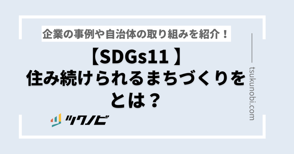 【SDGs11 住み続けられるまちづくりを】とは？企業の事例や自治体の取り組みを紹介！ | ツクノビ