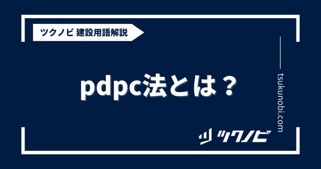 pdpc法とは？用語の意味を分かりやすく解説｜建築建設メディアのツクノビ | ツクノビ